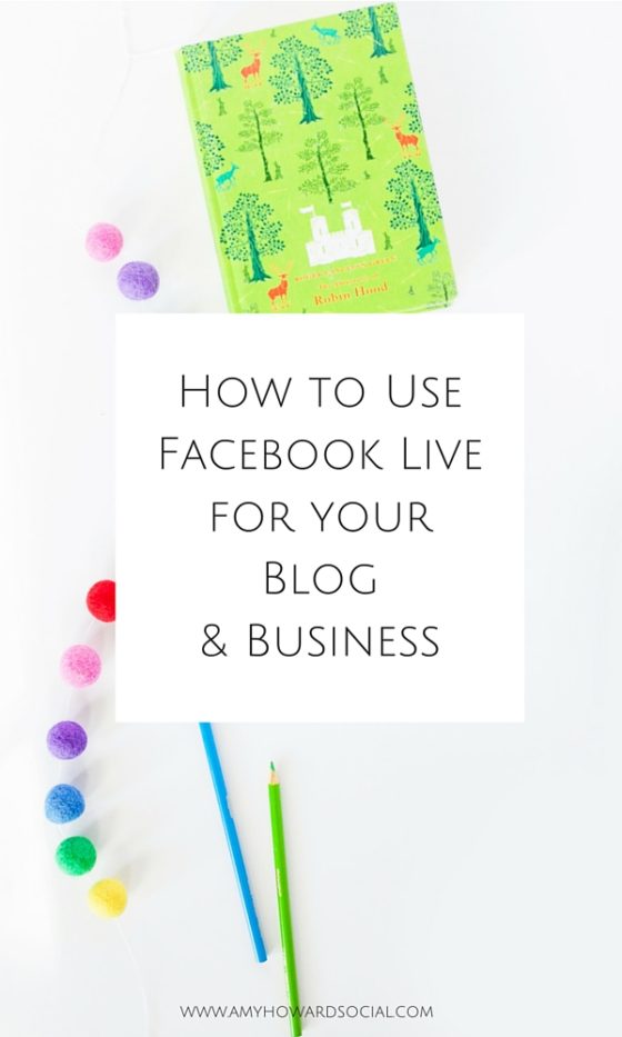 How to Use Facebook Live for your Blog & Business - Amy Howard Social