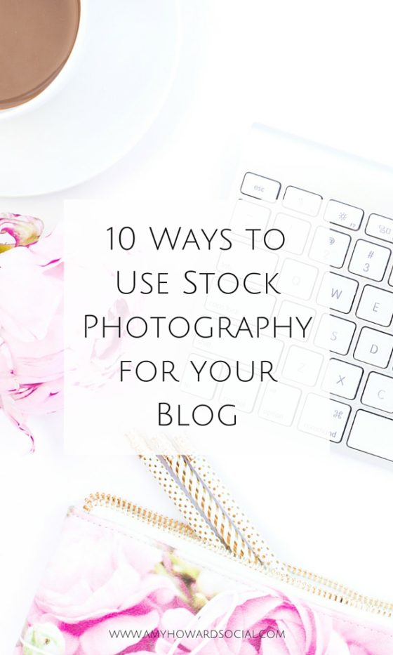10 Ways to Use Stock Photography for your Blog - Amy Howard Social